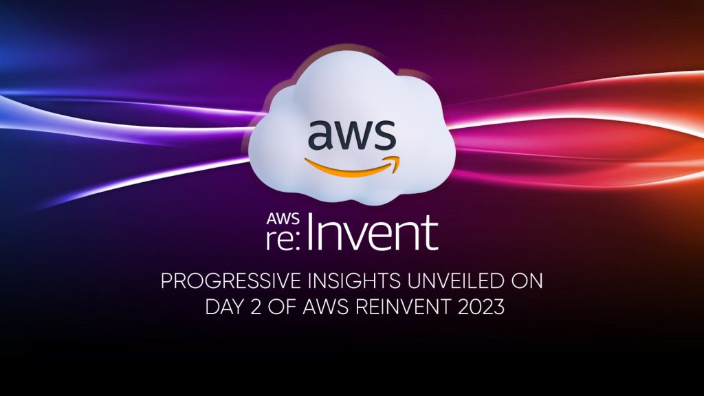 Progressive Insights Unveiled on Day 2 of AWS re:Invent 2023