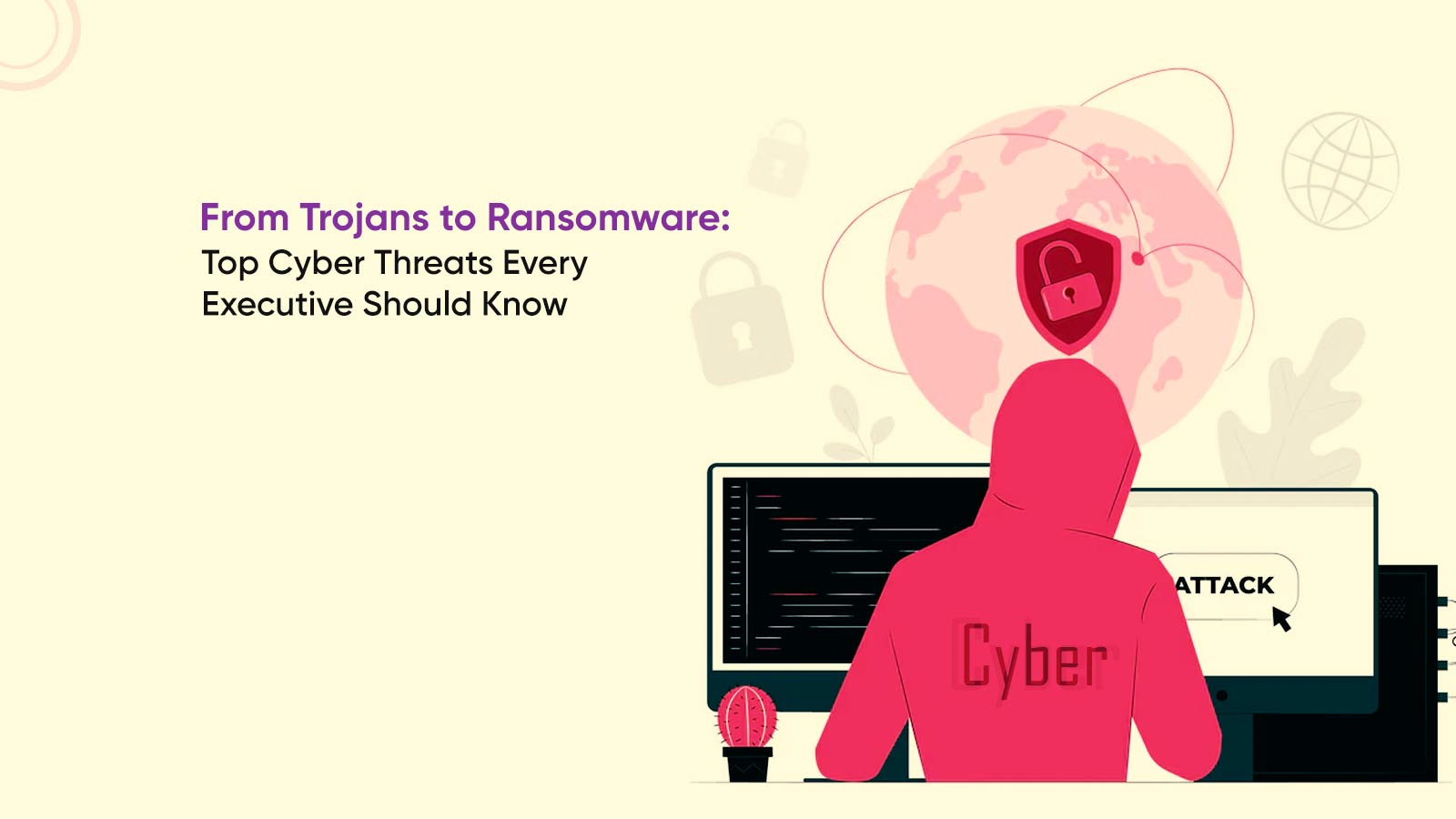 From Trojans to Ransomware: Top Cyber Threats Every Executive Should Know