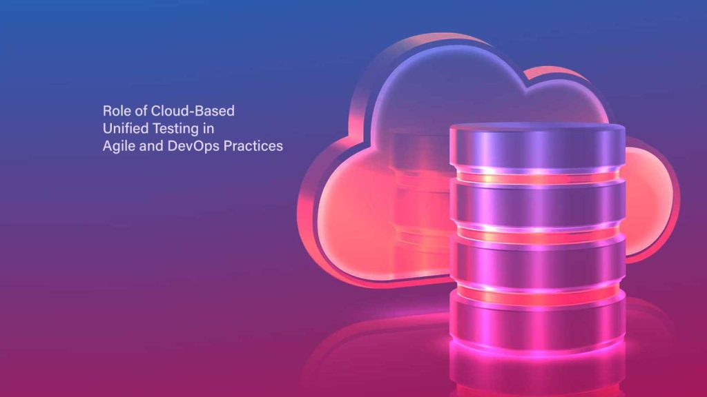 Role of Cloud-Based Unified Testing in Agile and DevOps Practices